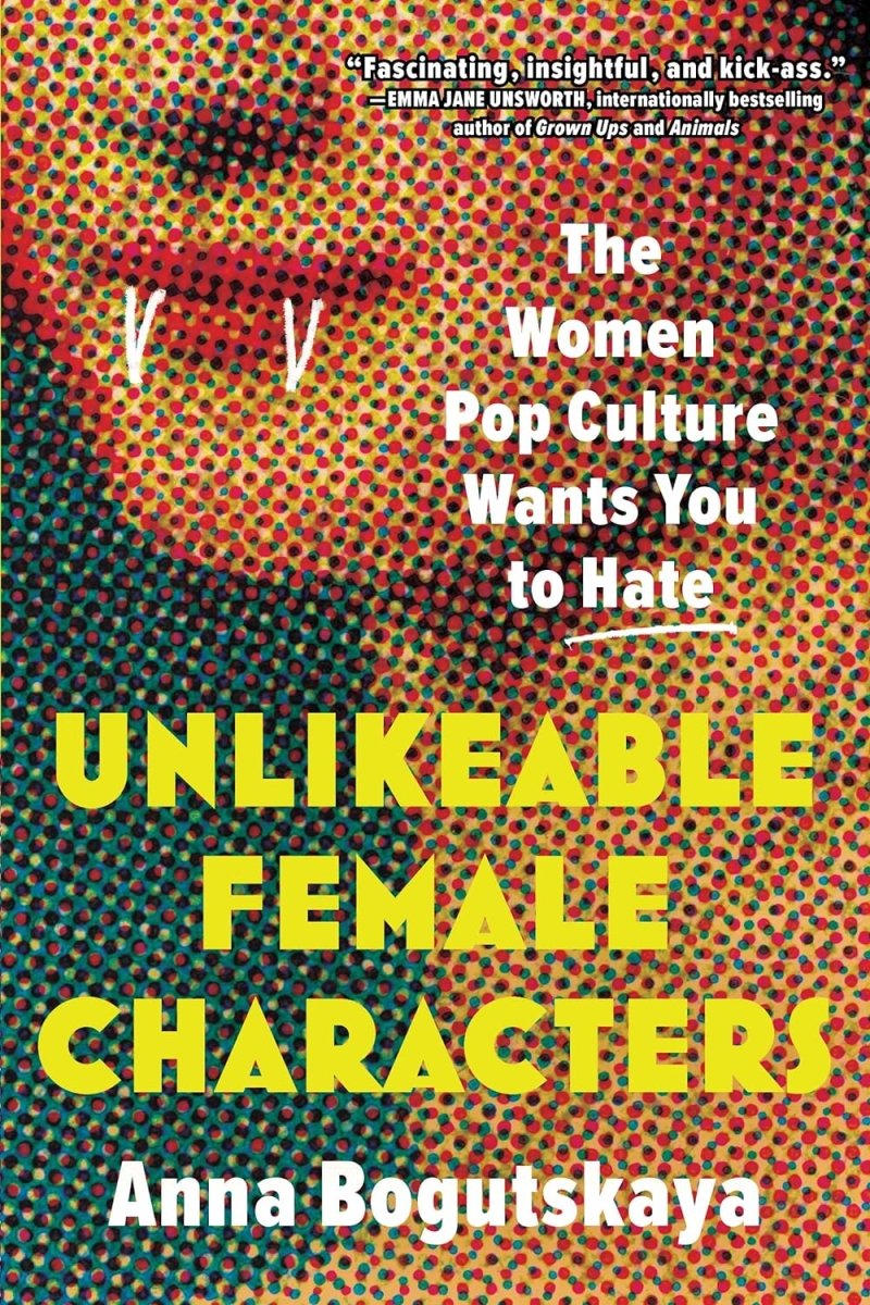 Unlikeable Female Characters: The Women Pop Culture Wants You to Hate ...